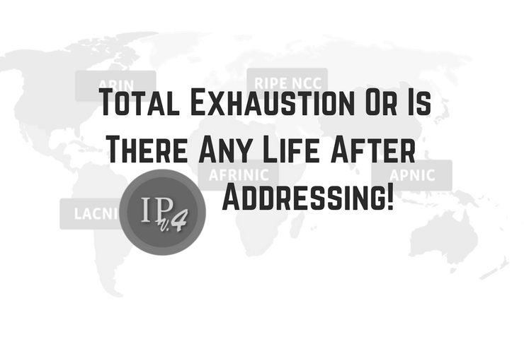 Total Exhaustion Or Is There Any Life After IPv4 Addressing!